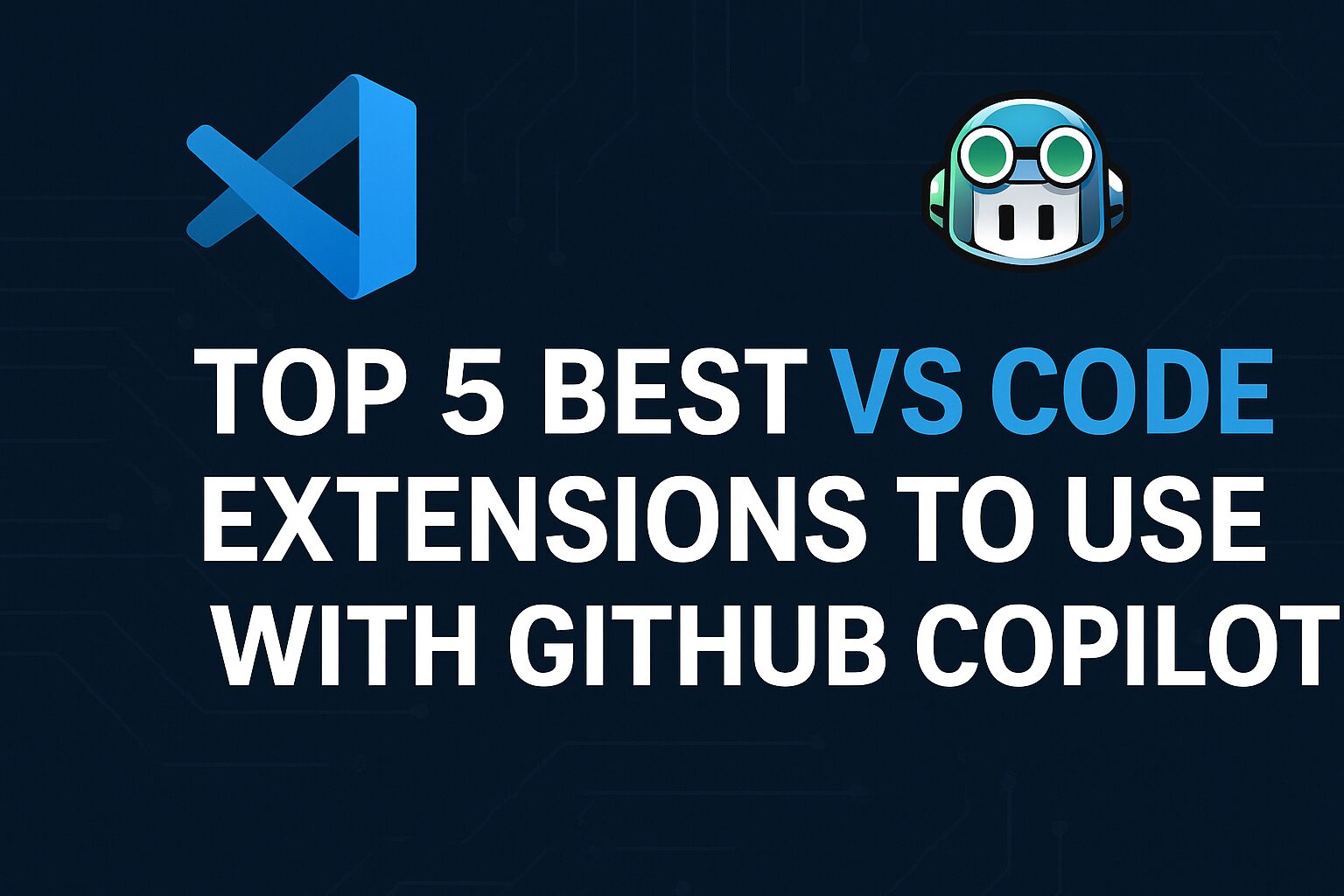Top 5 Best VS Code Extensions To Use With GitHub Copilot In 2025